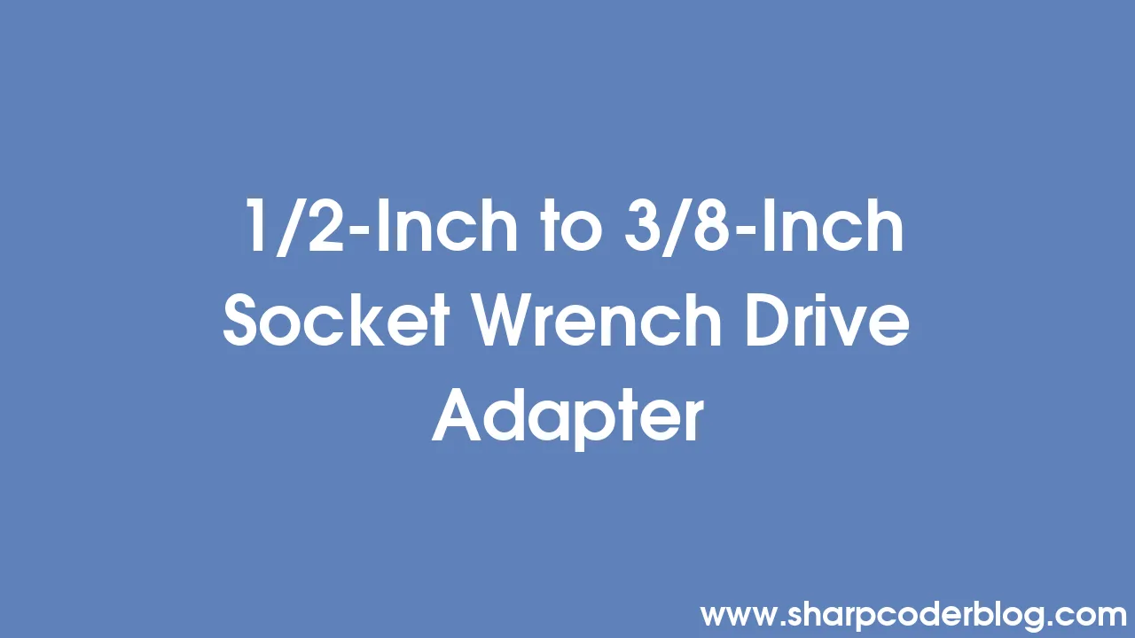 1/2-Inch to 3/8-Inch Socket Wrench Drive Adapter | Sharp Coder Blog