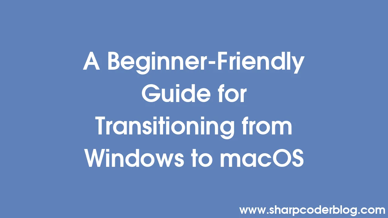 A Beginner Friendly Guide For Transitioning From Windows To Macos Sharp Coder Blog