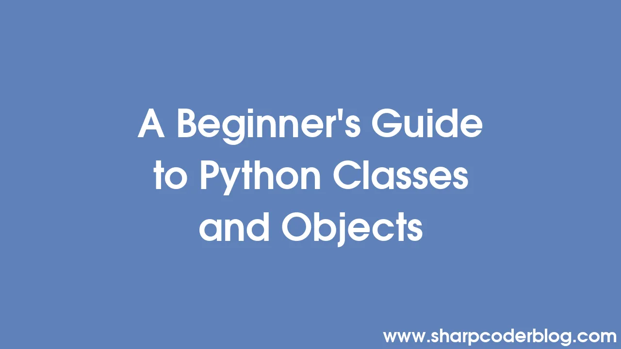 A Beginner's Guide to Python Classes and Objects | Sharp Coder Blog