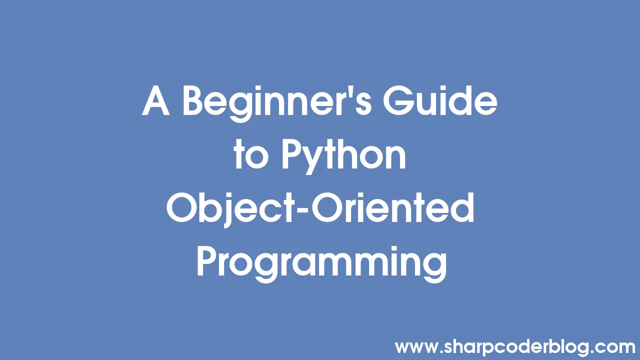 A Beginners Guide To Python Object Oriented Programming Sharp Coder Blog
