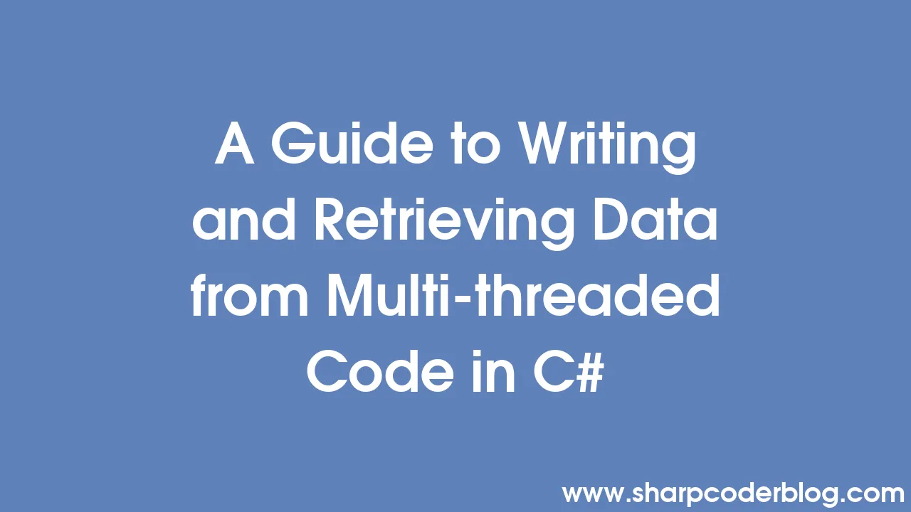 A Guide To Writing And Retrieving Data From Multi Threaded Code In C Sharp Coder Blog