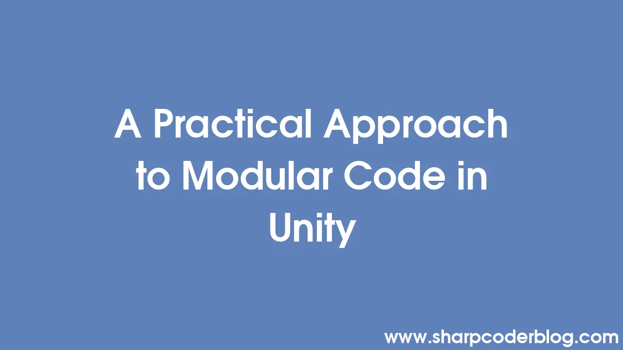 A Practical Approach To Modular Code In Unity Sharp Coder Blog