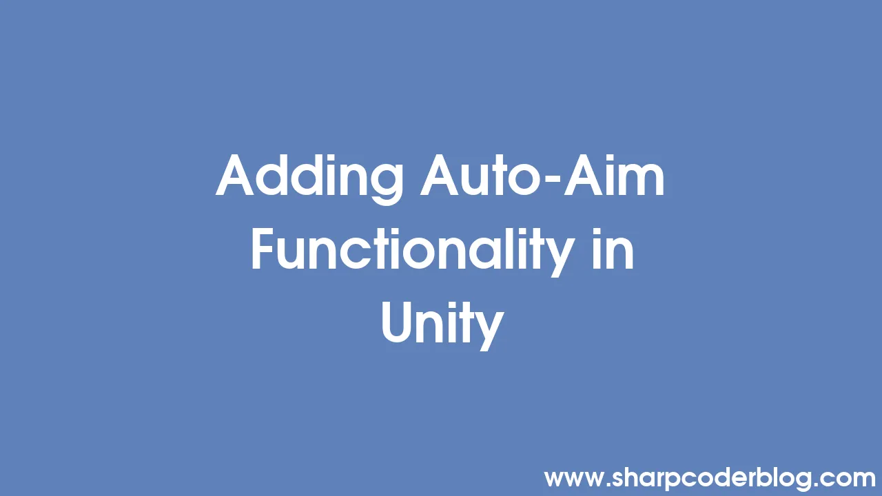 Adding Auto Aim Functionality In Unity Sharp Coder Blog