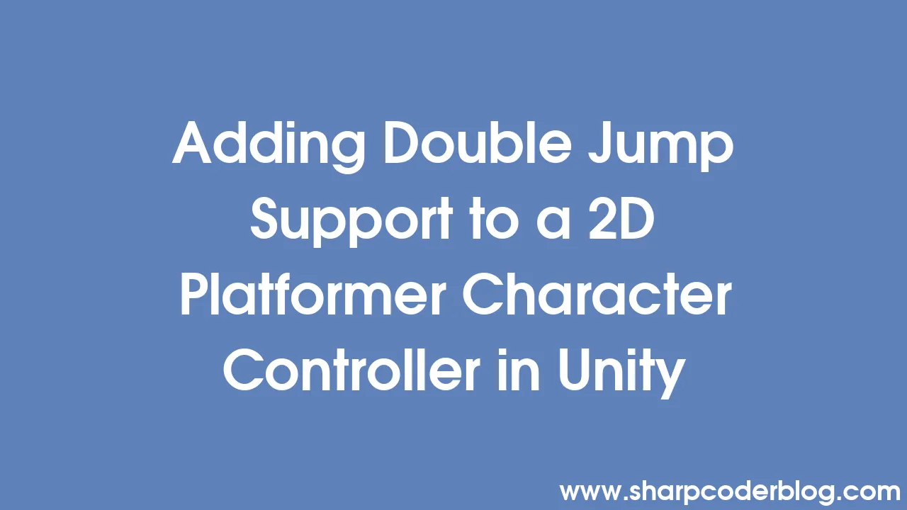 Adding Double Jump Support To A 2d Platformer Character Controller In Unity Sharp Coder Blog