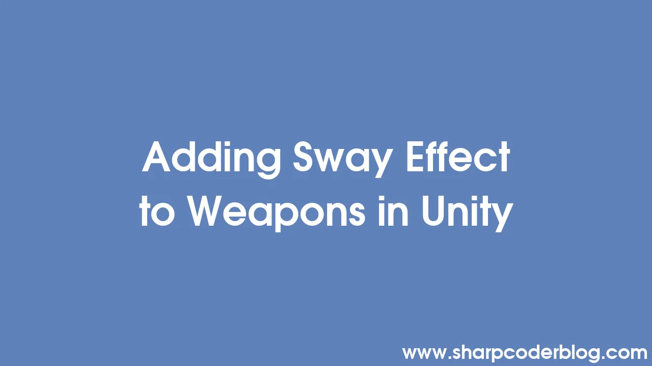 Adding Sway Effect To Weapons In Unity Sharp Coder Blog
