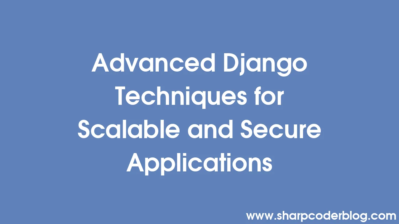 Advanced Django Techniques For Scalable And Secure Applications Sharp