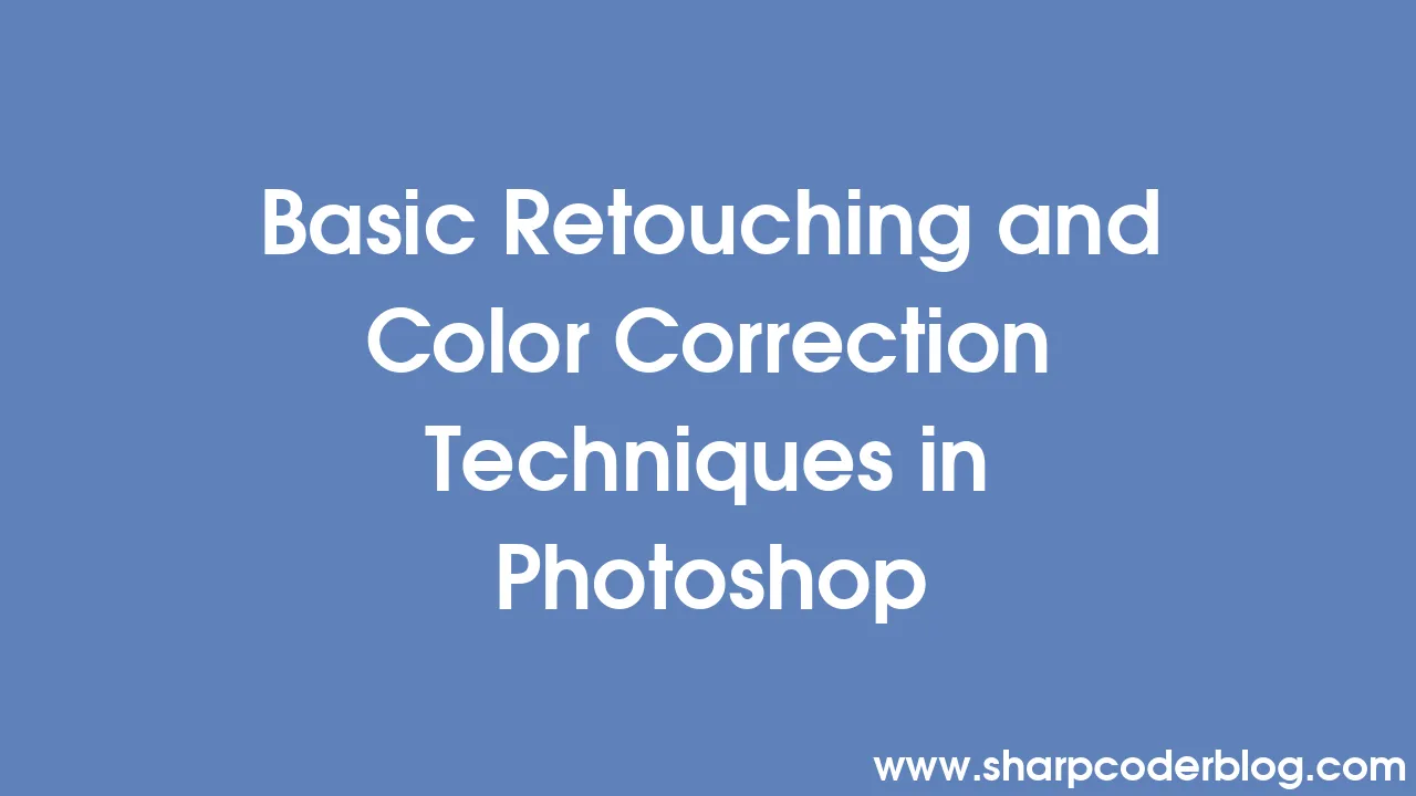Basic Retouching and Color Correction Techniques in Photoshop | Sharp Coder Blog