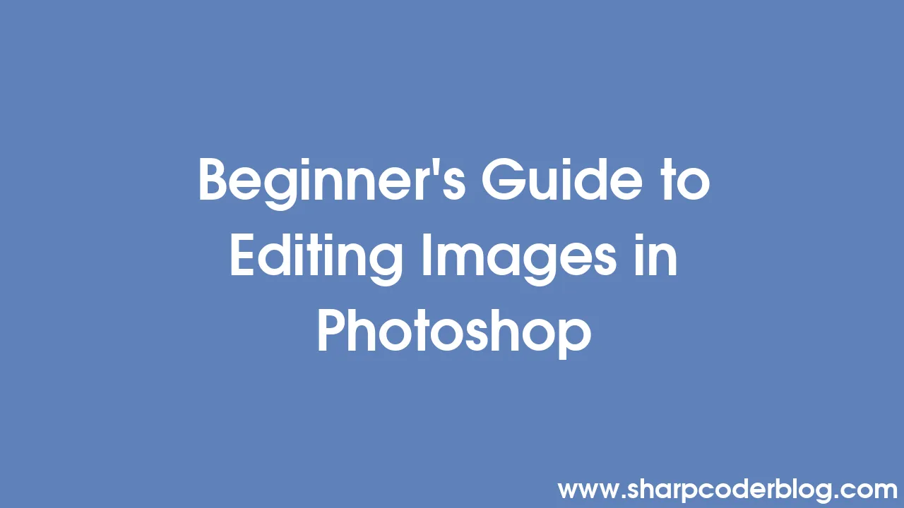 Beginner's Guide to Editing Images in Photoshop | Sharp Coder Blog