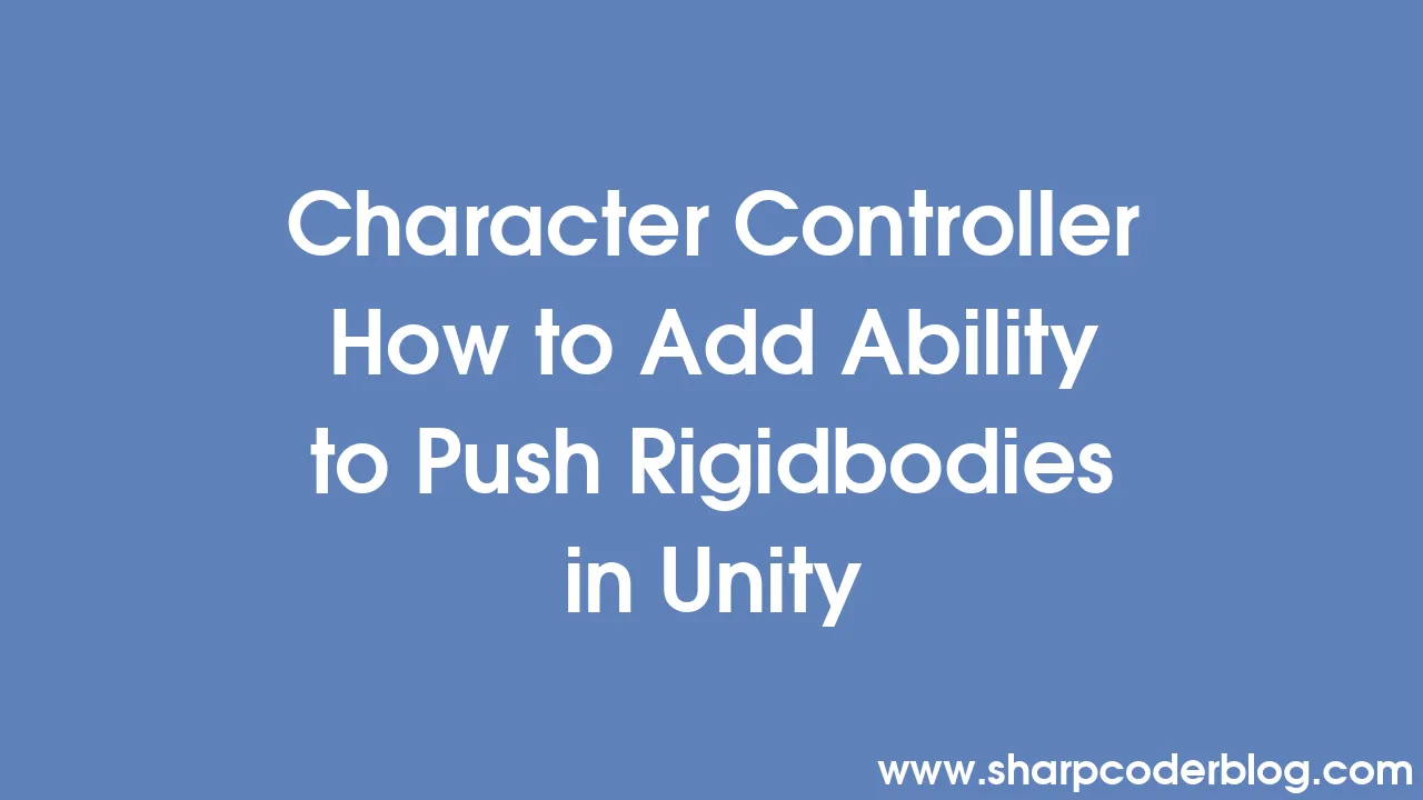Character Controller How To Add Ability To Push Rigidbodies In Unity Sharp Coder Blog
