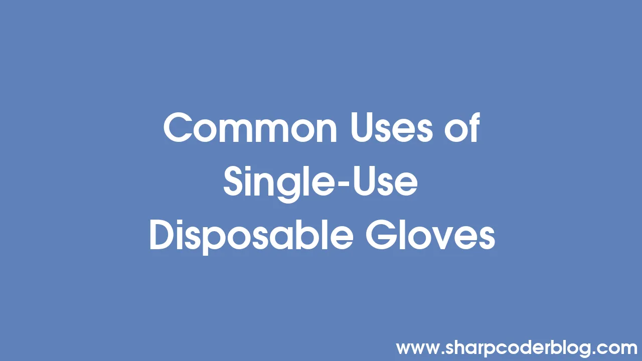 Common Uses of Single-Use Disposable Gloves | Sharp Coder Blog