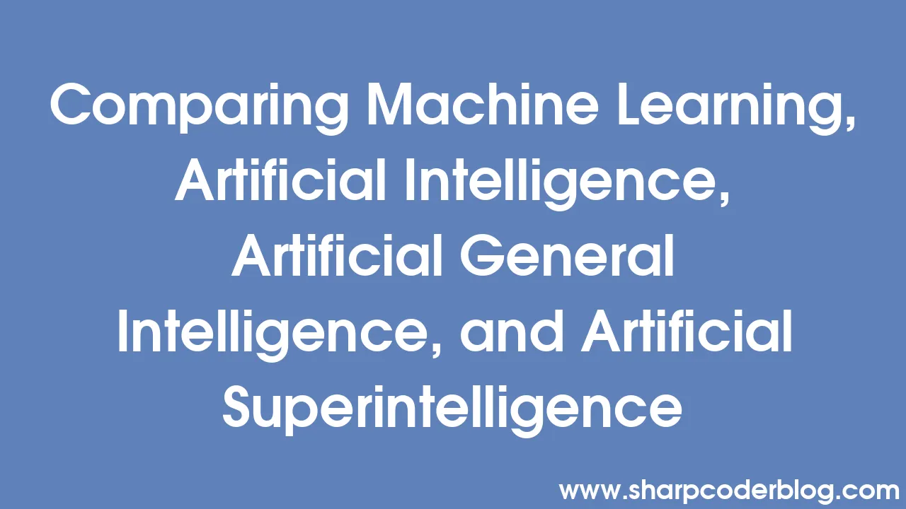 Comparing Machine Learning, Artificial Intelligence, Artificial General Intelligence, and ...