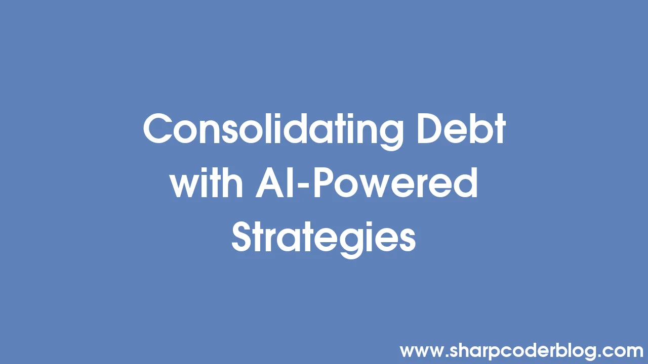 Consolidating Debt with AI-Powered Strategies | Sharp Coder Blog