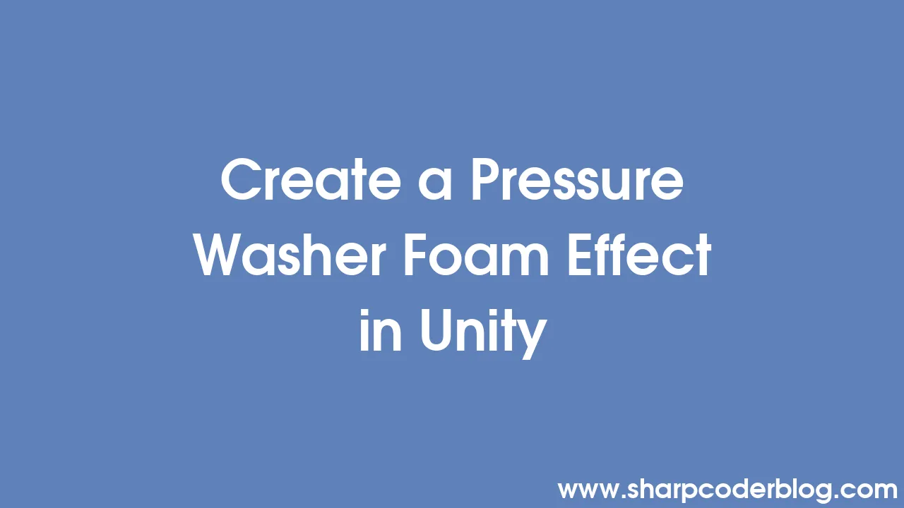 Create a Pressure Washer Foam Effect in Unity | Sharp Coder Blog