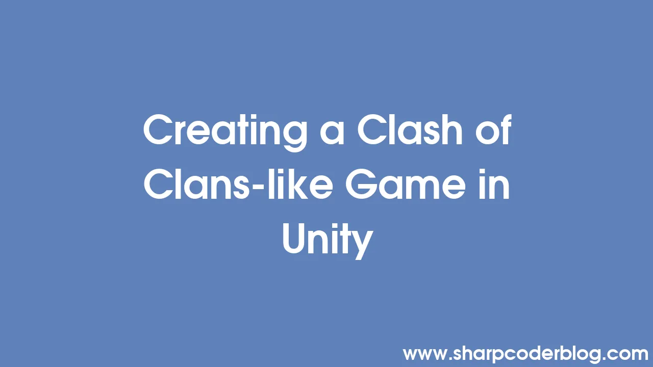 Creating A Clash Of Clans Like Game In Unity Sharp Coder Blog