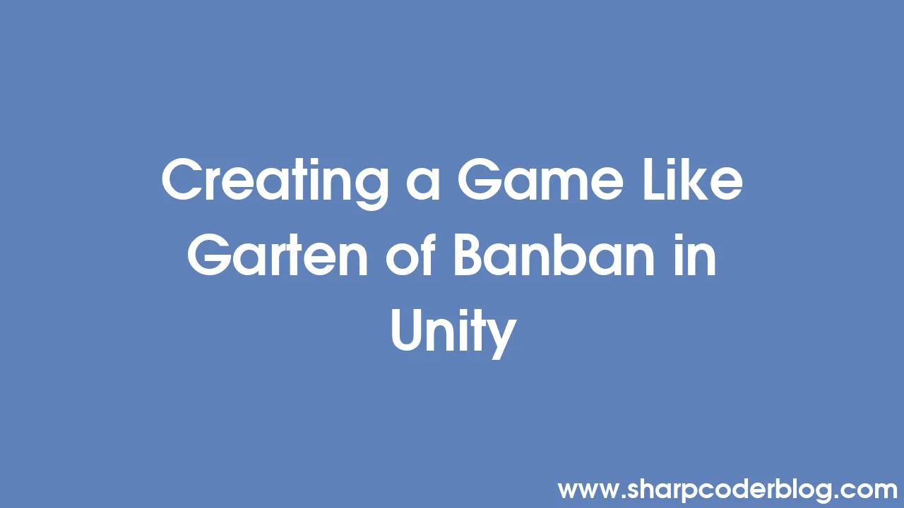 Creating A Game Like Garten Of Banban In Unity Sharp Coder Blog