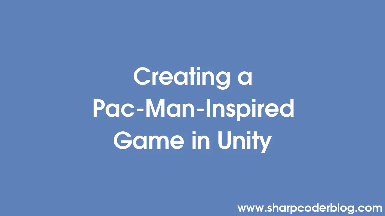 Creating A Pac Man Inspired Game In Unity Sharp Coder Blog