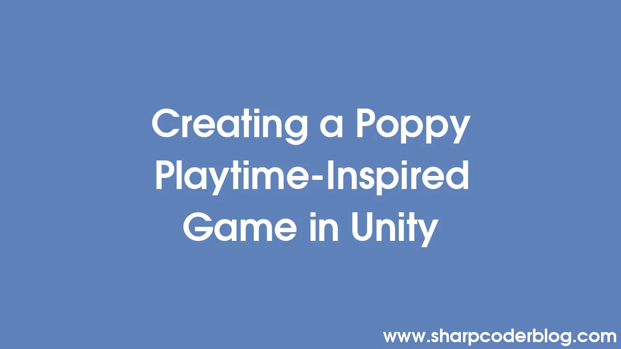 Creating A Poppy Playtime Inspired Game In Unity Sharp Coder Blog
