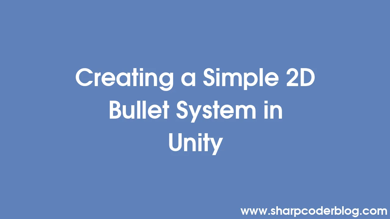 Creating A Simple 2d Bullet System In Unity Sharp Coder Blog