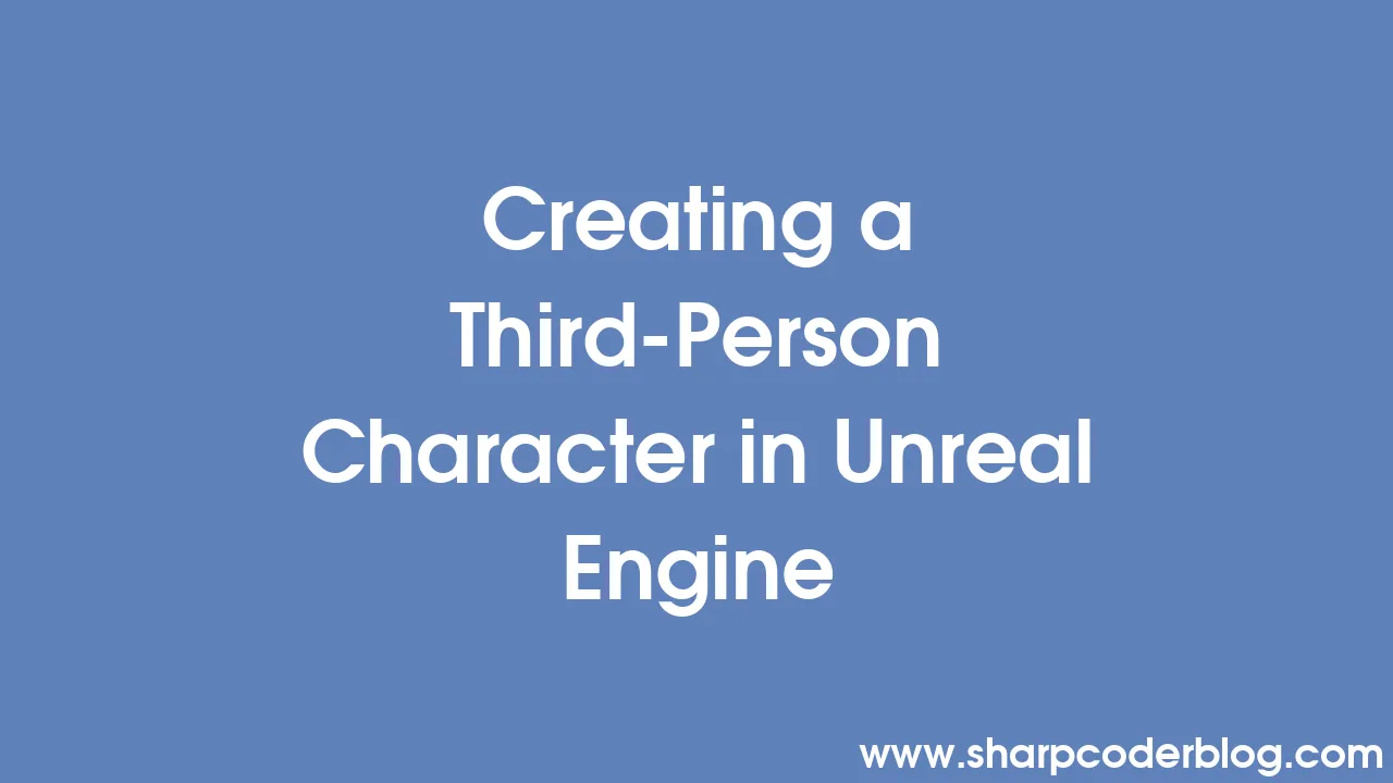 Creating A Third Person Character In Unreal Engine Sharp Coder Blog