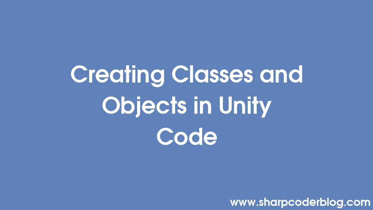 Creating Classes And Objects In Unity Code Sharp Coder Blog 2893