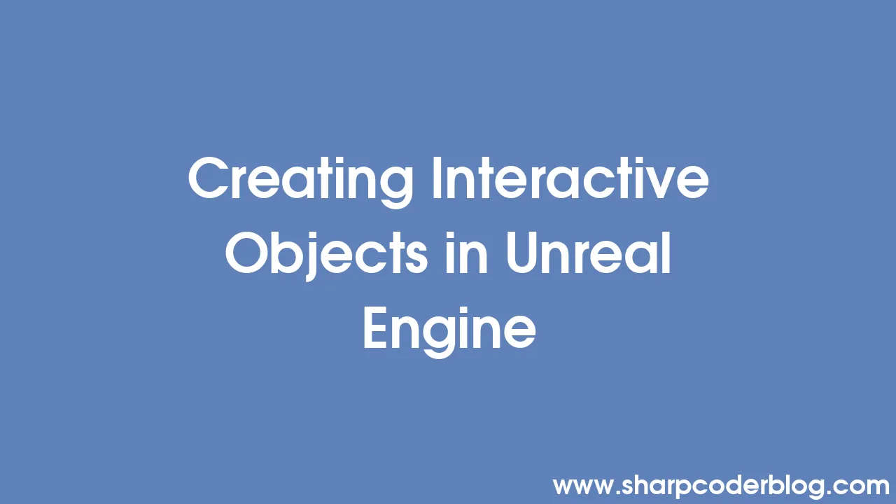 Creating Interactive Objects In Unreal Engine Sharp Coder Blog 0788