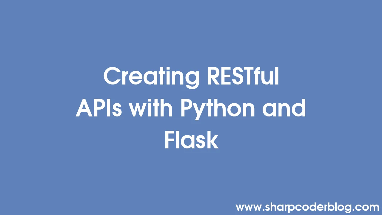 Creating RESTful APIs with Python and Flask | Sharp Coder Blog