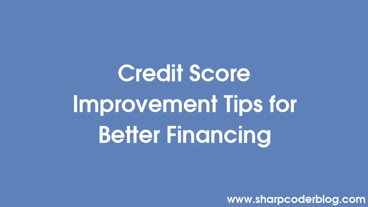 Credit Score Improvement Tips for Better Financing | Sharp Coder Blog