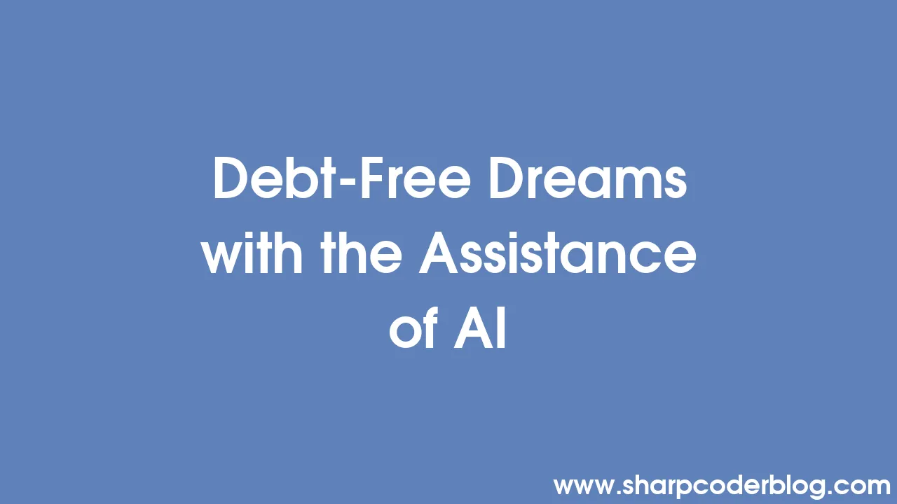 Debt-Free Dreams with the Assistance of AI | Sharp Coder Blog