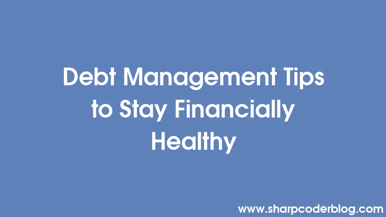 Debt Management Tips to Stay Financially Healthy | Sharp Coder Blog