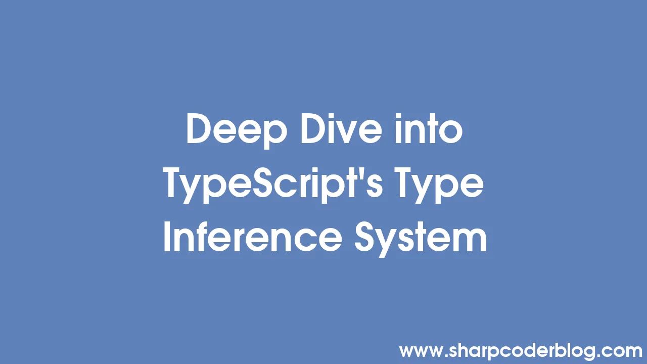 Deep Dive into TypeScript's Type Inference System | Sharp Coder Blog
