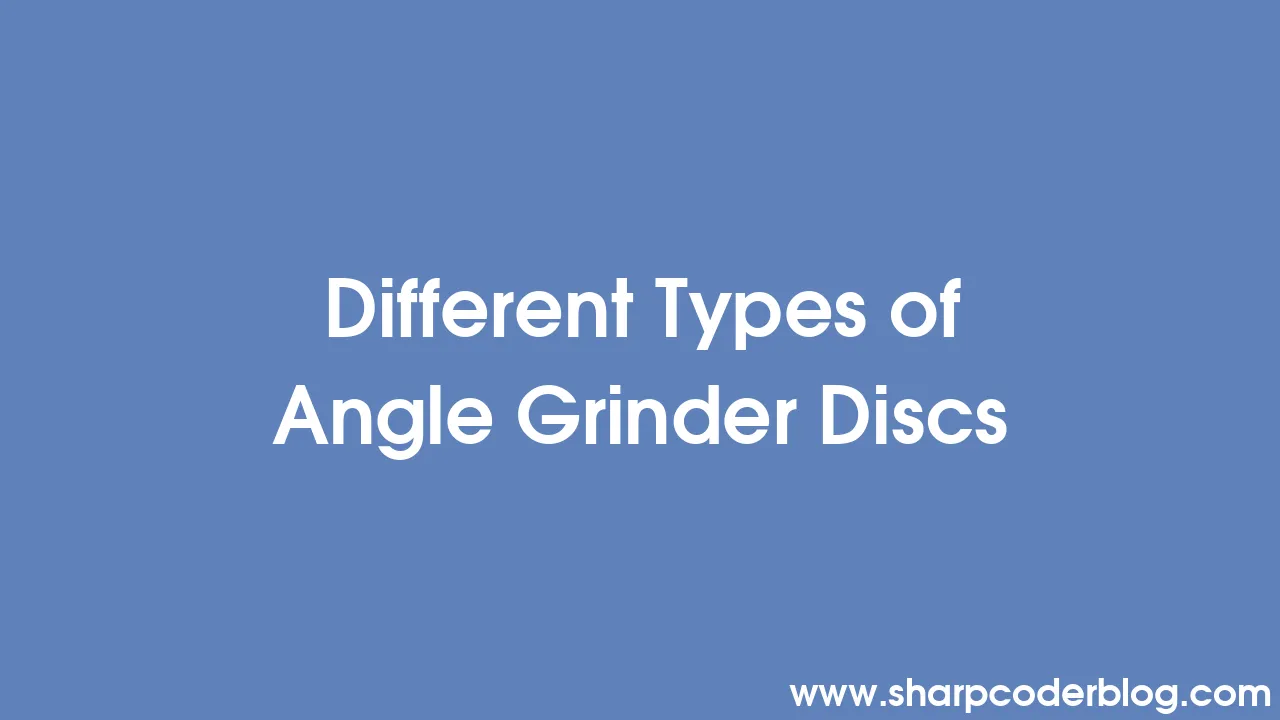 Different Types of Angle Grinder Discs | Sharp Coder Blog