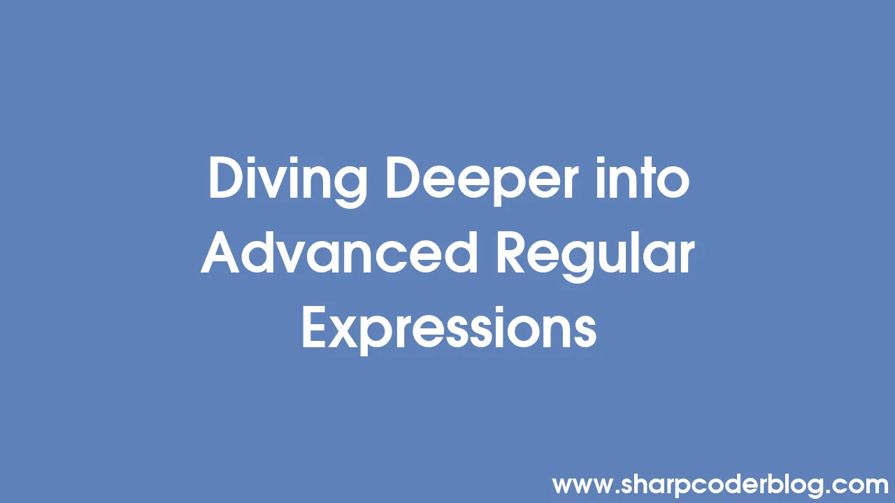 Diving Deeper into Advanced Regular Expressions | Sharp Coder Blog Diving Deeper into Advanced Regular Expressions | Sharp Coder Blog