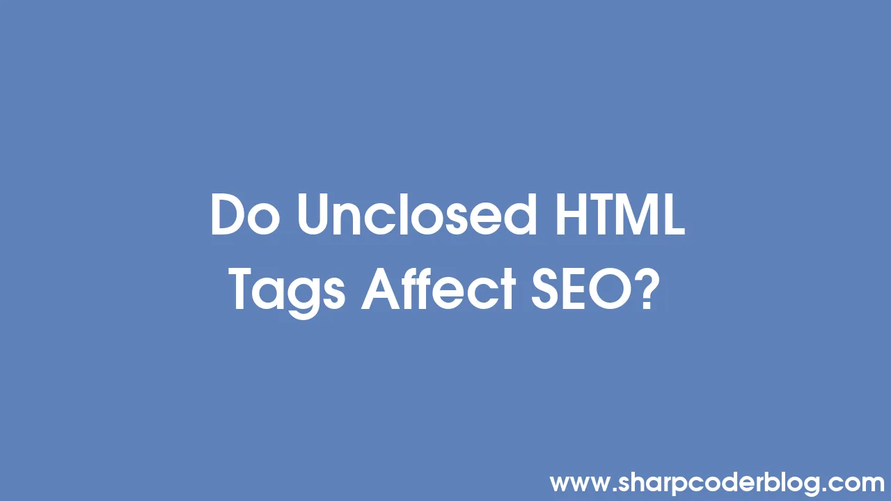 Do Unclosed Html Tags Affect Seo Sharp Coder Blog