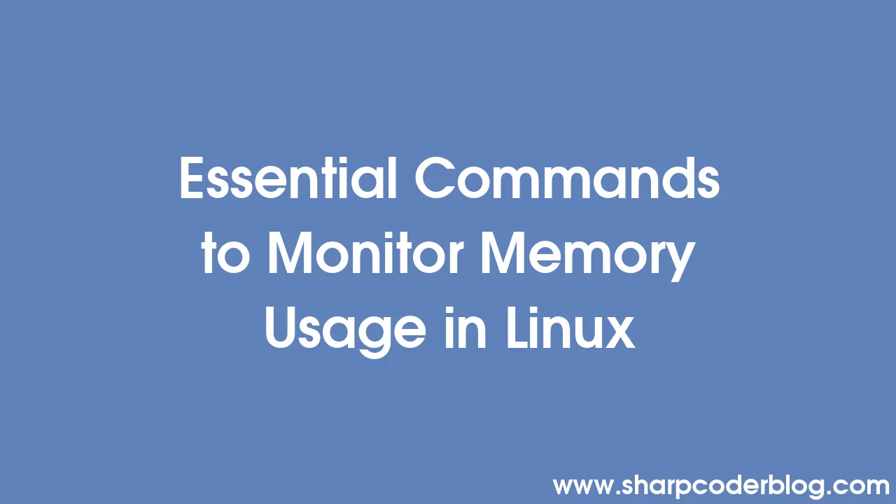 Essential Commands To Monitor Memory Usage In Linux Sharp Coder Blog 5505