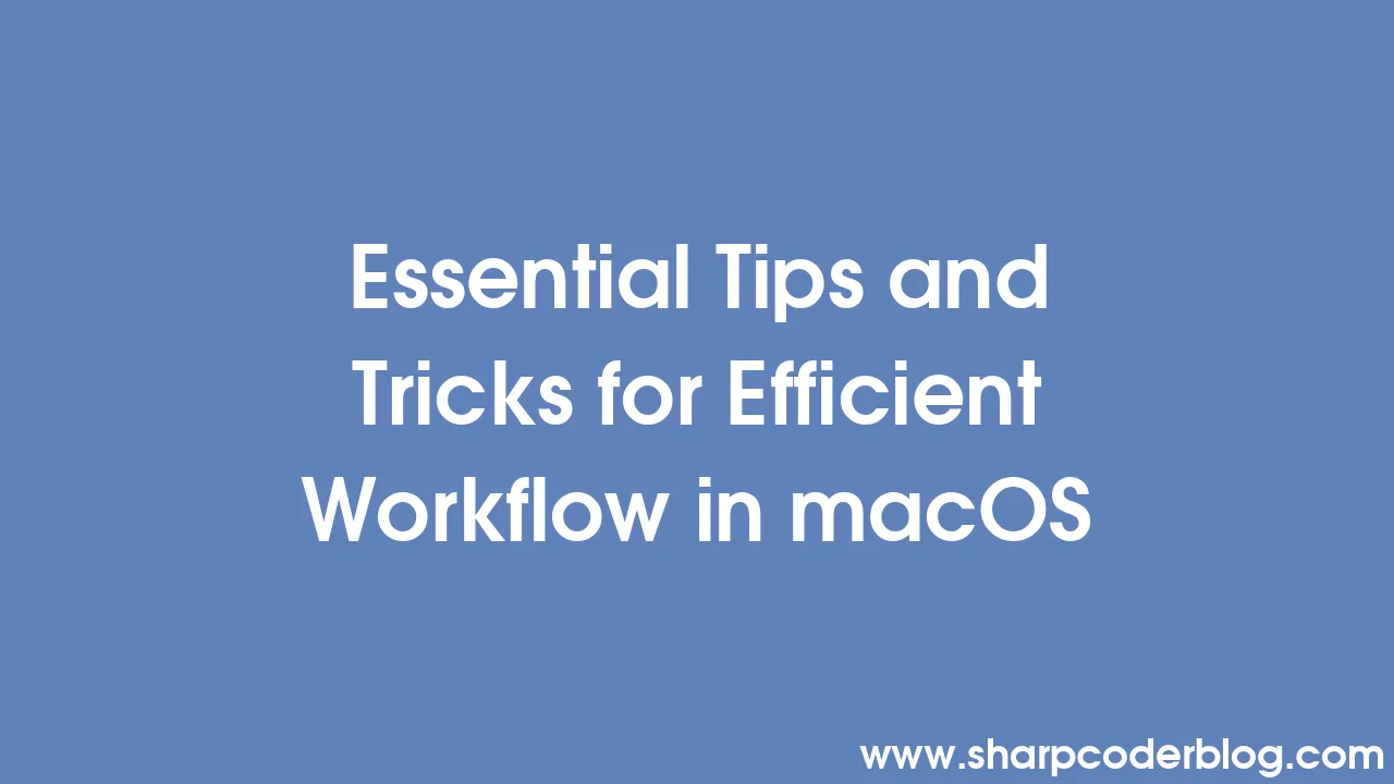 Essential Tips and Tricks for Efficient Workflow in macOS | Sharp Coder Blog