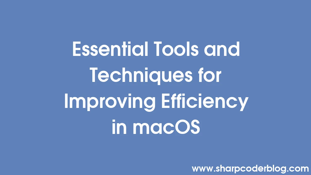 Essential Tools And Techniques For Improving Efficiency In Macos Sharp Coder Blog