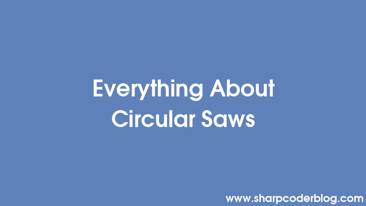 Everything About Circular Saws | Sharp Coder Blog