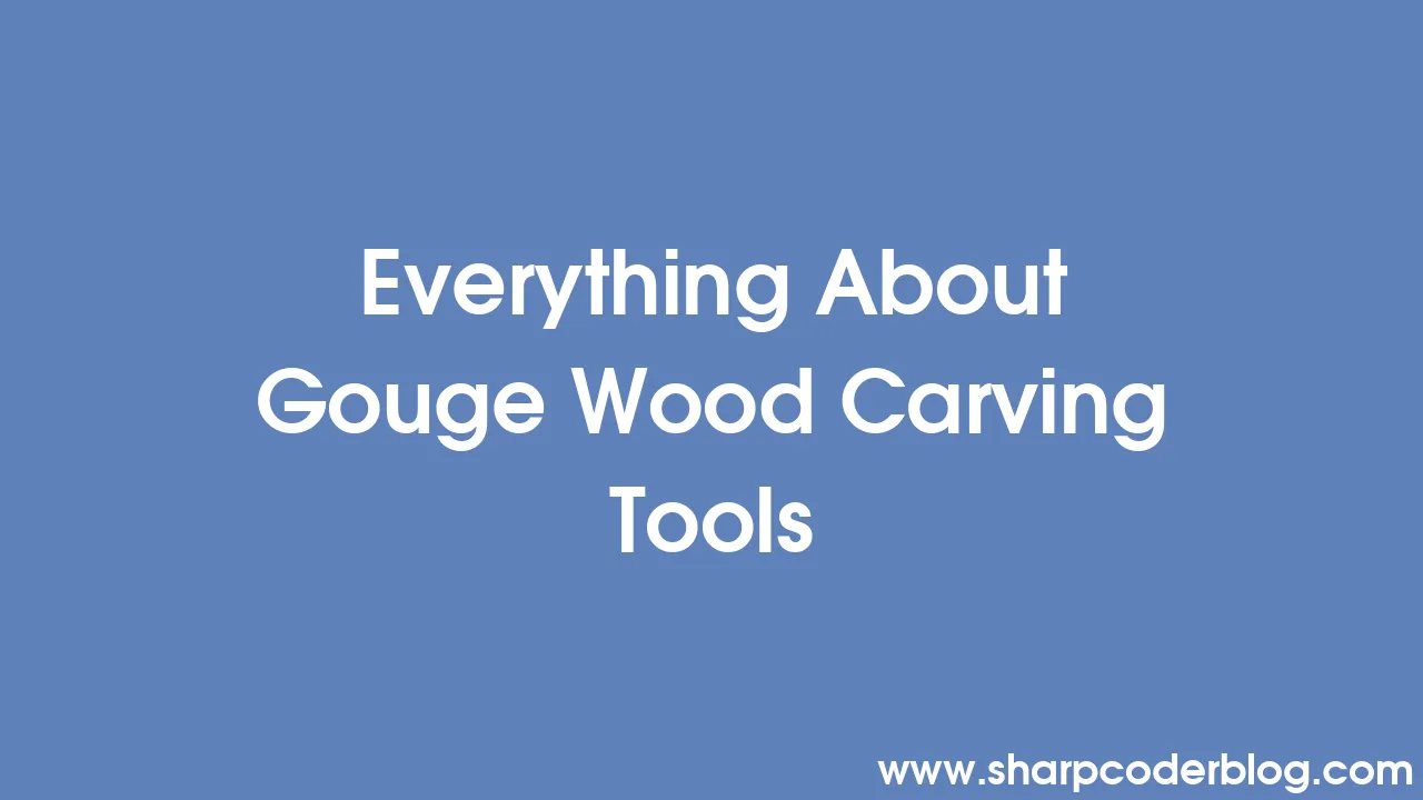 Everything About Gouge Wood Carving Tools | Sharp Coder Blog