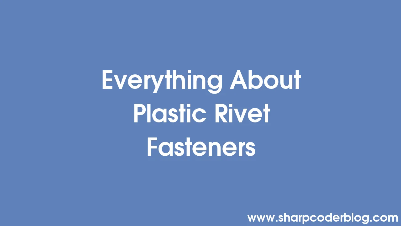 Everything About Plastic Rivet Fasteners | Sharp Coder Blog