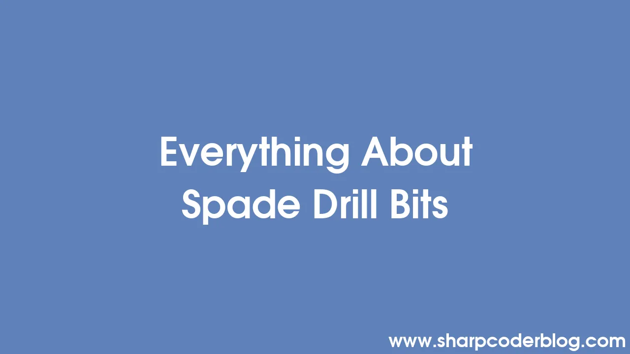 Everything About Spade Drill Bits Sharp Coder Blog