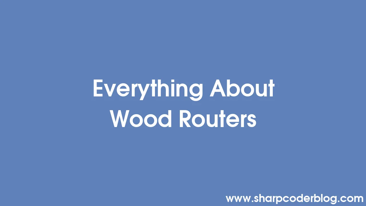 Everything About Wood Routers | Sharp Coder Blog