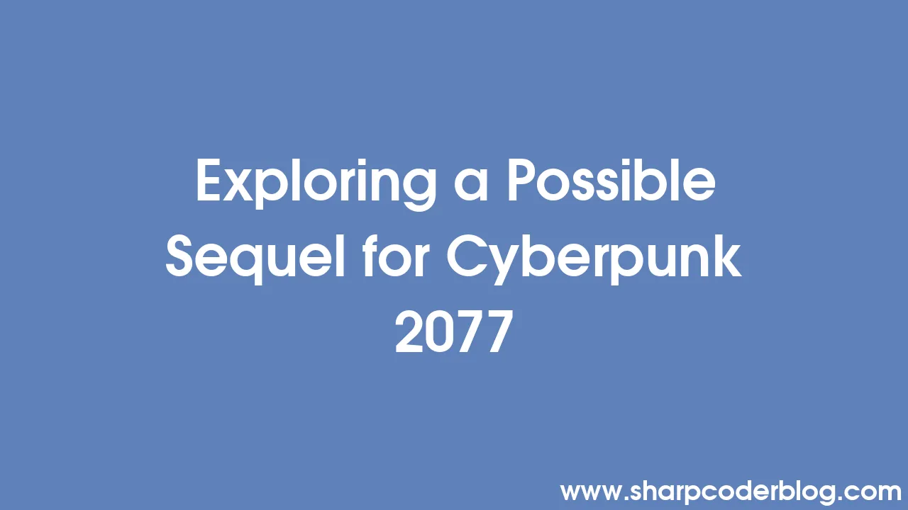 Exploring a Possible Sequel for Cyberpunk 2077 | Sharp Coder Blog