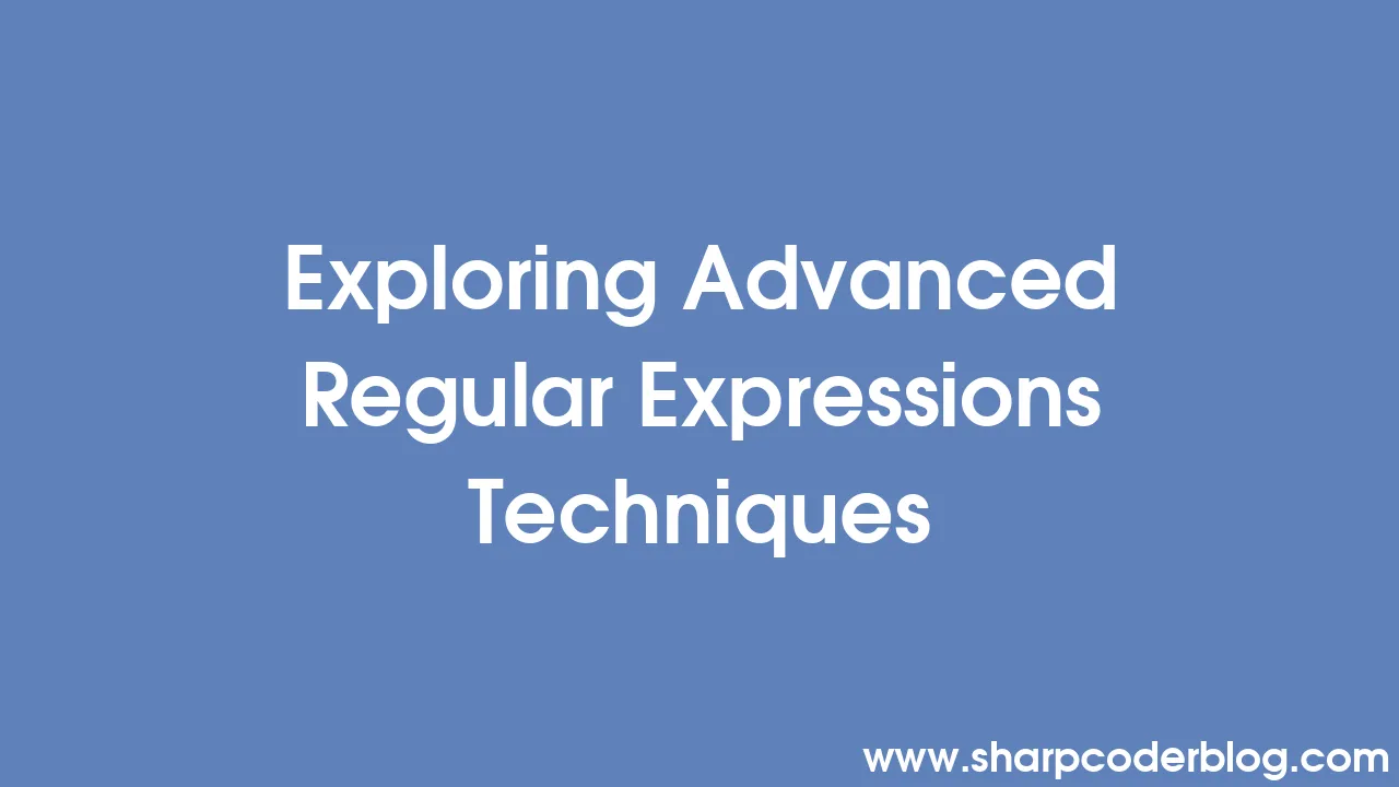 Exploring Advanced Regular Expressions Techniques | Sharp Coder Blog Exploring Advanced Regular Expressions Techniques | Sharp Coder Blog