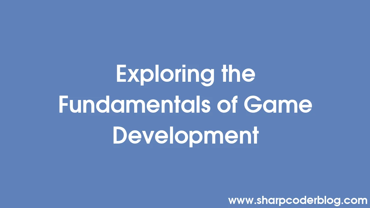 Exploring The Fundamentals Of Game Development Sharp Coder Blog 1932