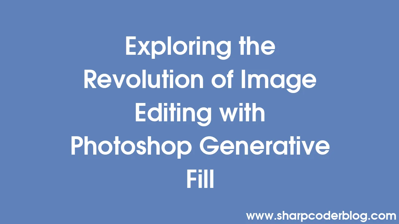 Exploring The Revolution Of Image Editing With Photoshop Generative Fill Sharp Coder Blog