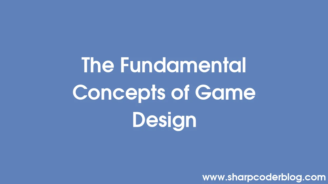 The Fundamental Concepts Of Game Design Sharp Coder Blog