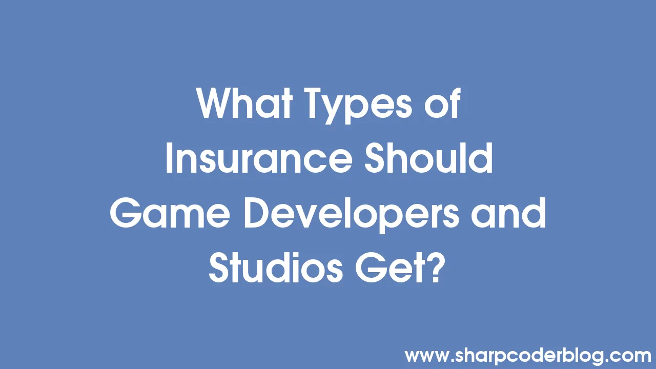 What Types of Insurance Should Game Developers and Studios Get? | Sharp Coder Blog