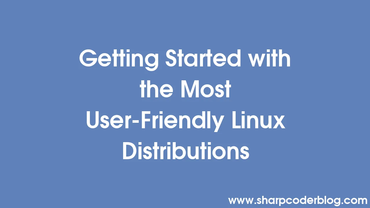 Getting Started With The Most User Friendly Linux Distributions Sharp Coder Blog
