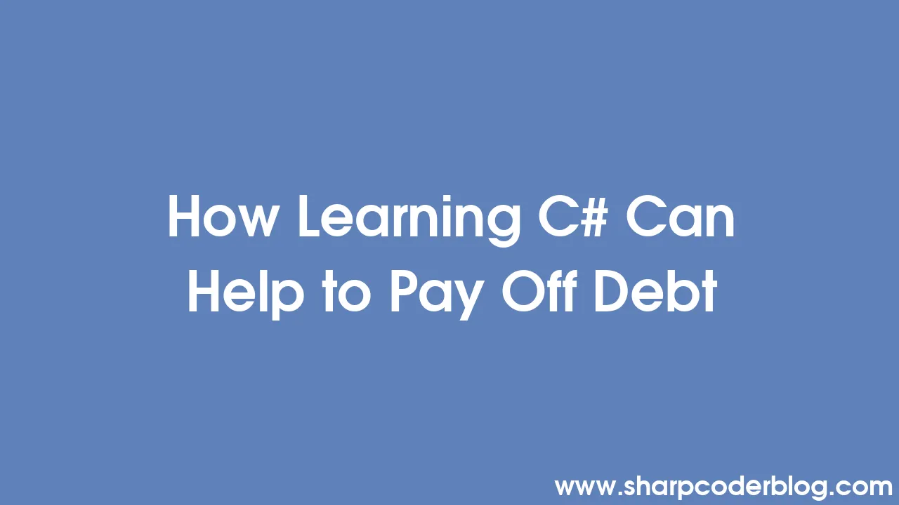 How Learning C# Can Help to Pay Off Debt | Sharp Coder Blog