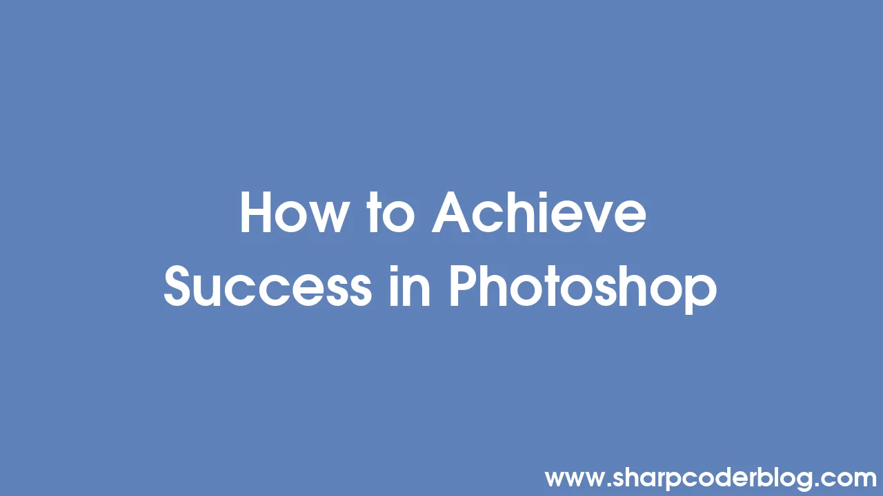 How to Achieve Success in Photoshop | Sharp Coder Blog